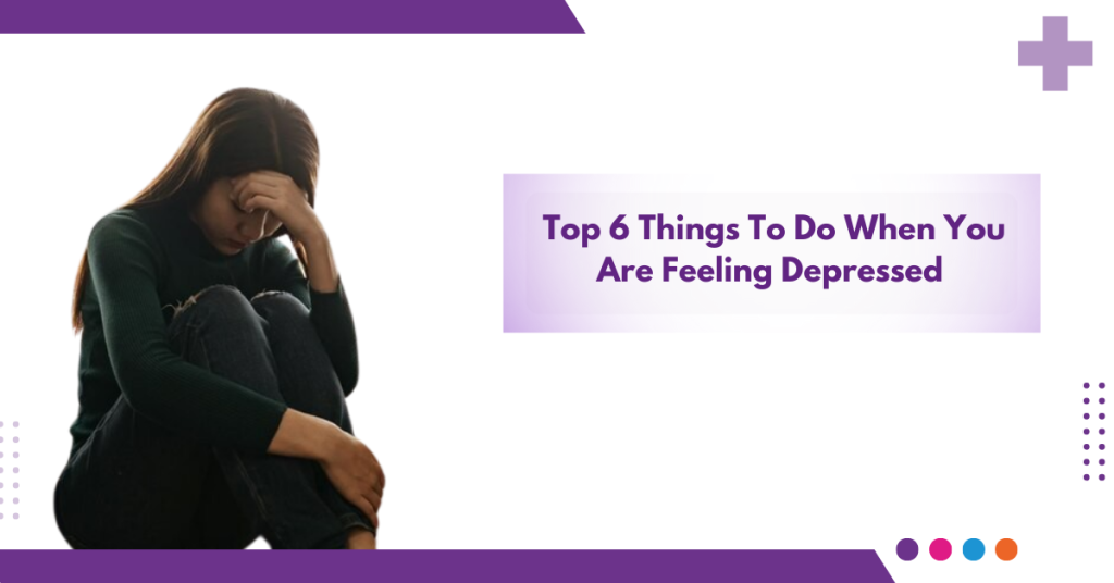 Top 6 Things To Do When You Are Feeling Depressed