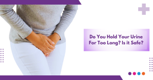 Do You Hold Your Urine For Too Long? Is it Safe?