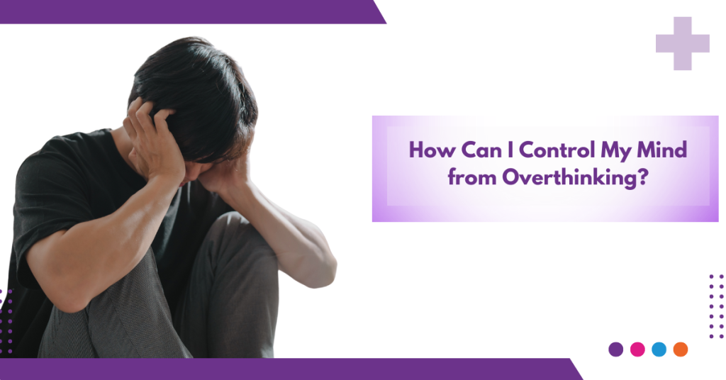 How Can I Control My Mind from Overthinking?