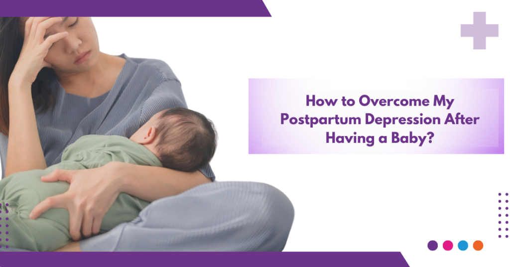 How to Overcome My Postpartum Depression After Having a Baby?